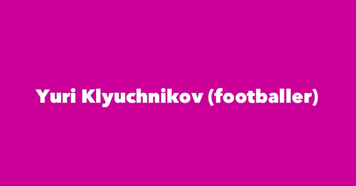 Yuri Klyuchnikov (footballer) - Spouse, Children, Birthday & More